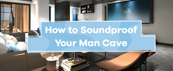 How to Soundproof Your Man Cave | Soundproof Cow