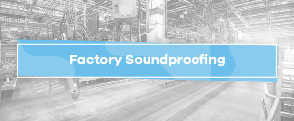 Factory Soundproofing for Dampening Industrial Noise