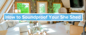 How to Soundproof Your She Shed | Soundproof Cow