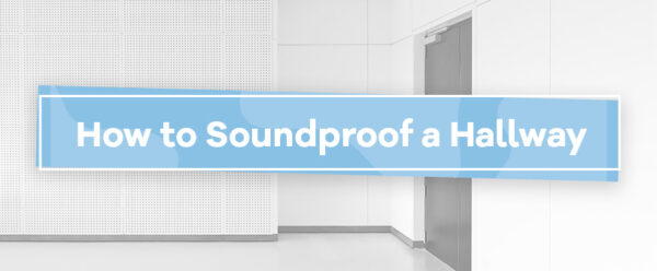 How to Soundproof a Hallway: Acoustic Panels & Materials