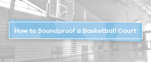 How to Soundproof a Basketball Court | Soundproof Cow