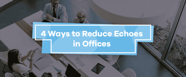 How to Reduce Echoes in Offices | Soundproof Cow