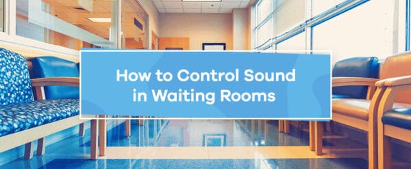 How to Control Sound in Waiting Rooms | Soundproof Cow