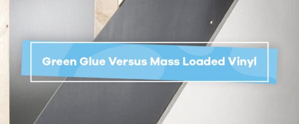 Green Glue Versus Mass Loaded Vinyl (MLV) | Soundproof Cow