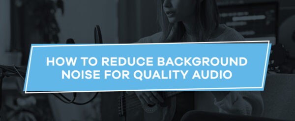 How to Reduce Backround Noise to Improve Audio Quality