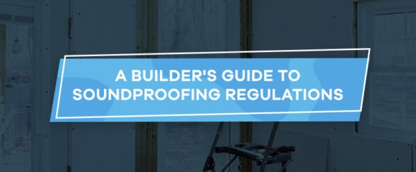 Builder's Guide to Soundproofing Regulations